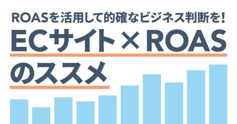 ROASを活用して的確なビジネス判断を！ECサイト×ROASのススメ